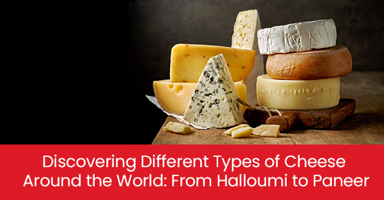 Exploring Global Cheese Varieties: Halloumi to Paneer